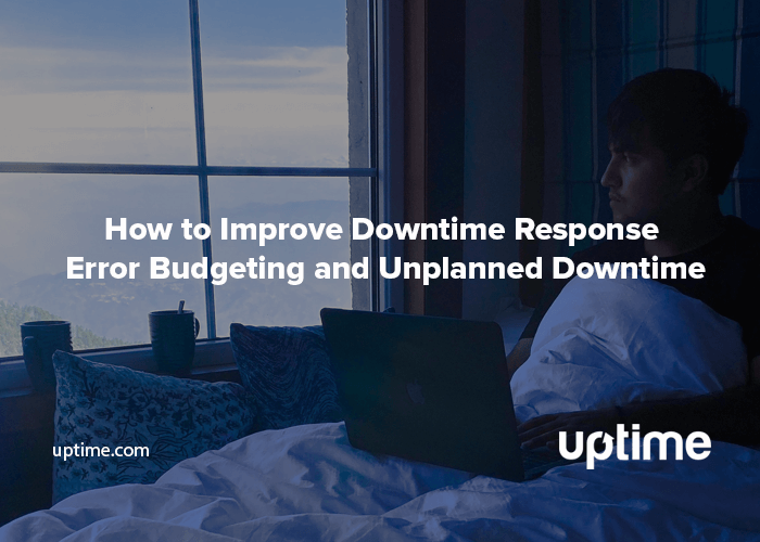 How to Improve Downtime Response: Error Budgeting and Unplanned Downtime