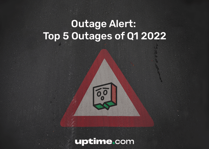 Outage Alert: Top 5 Outages of Q1 2022